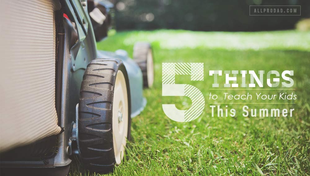 5 Things To Teach Your Kids This Summer All Pro Dad 5 Things To Teach Your Kids This Summer All Pro Dad