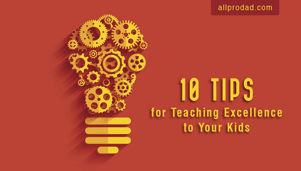 10 Tips for Teaching Excellence to Your Kids - All Pro Dad