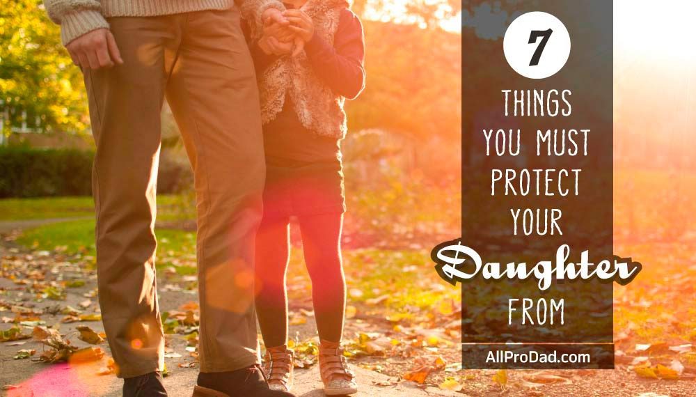 7 Things You Must Protect Your Daughter From - All Pro Dad