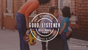 Why Becoming a Good Listener Will Make You a Better Dad and Husband ...
