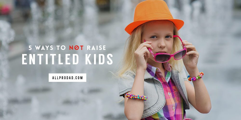 5 Ways to NOT Raise Entitled Kids - All Pro Dad
