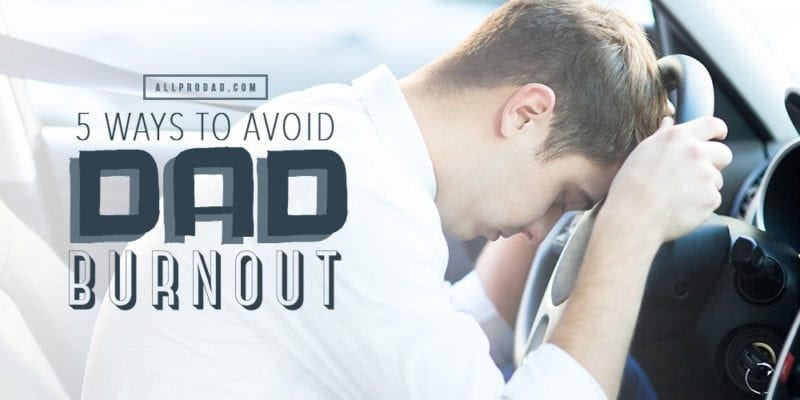 5 Ways to Avoid Dad Burnout - All Pro Dad