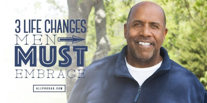 3 Life Changes Men Must Embrace - All Pro Dad
