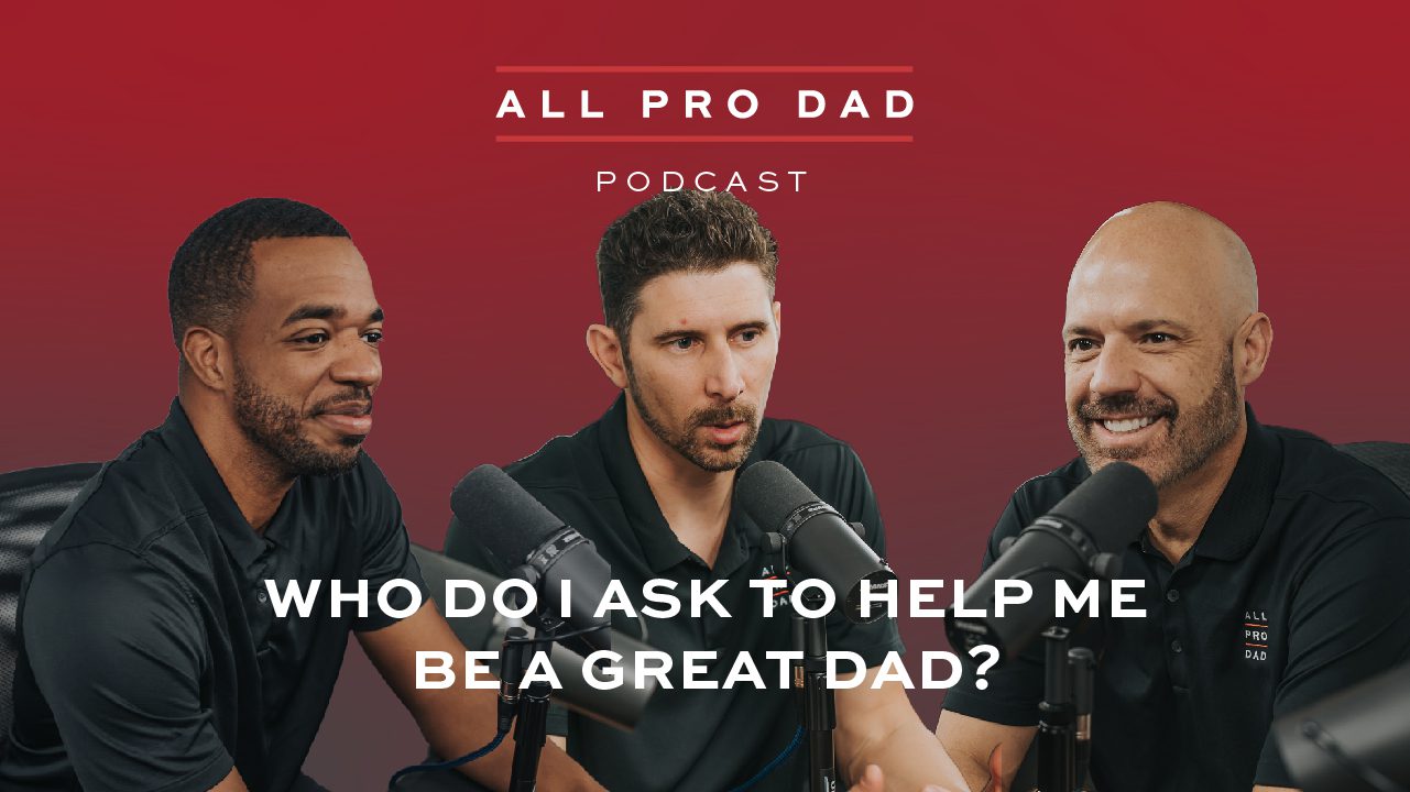 Who Do I Ask To Help Me Be a Great Dad? - All Pro Dad
